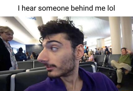 I hear someone behind me lol - iFunny