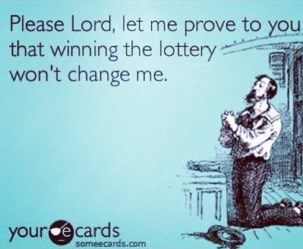 Please Lord, let me prove to you that winning the lottery won't change ...