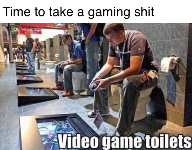 Time to take a gaming shit - iFunny