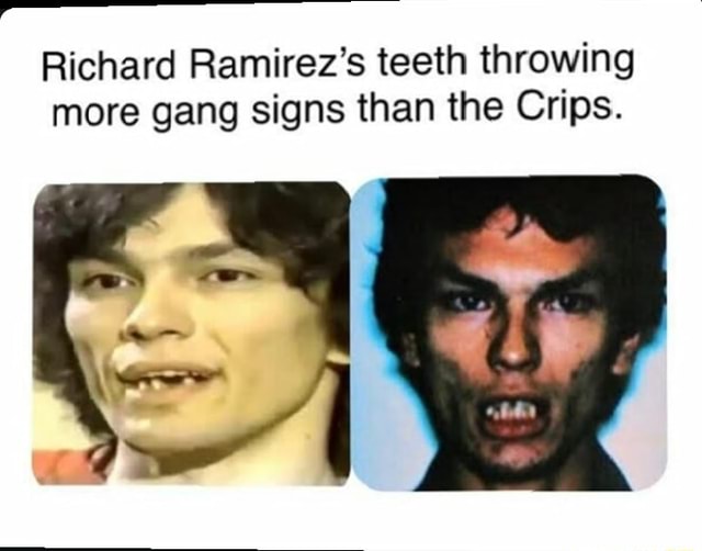 Richard Ramirez's teeth throwing more gang signs than the Crips. - iFunny