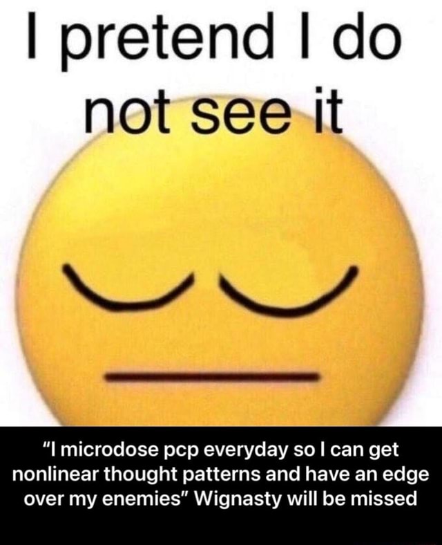 I pretend I do not see it microdose pcp everyday so I can get nonlinear ...
