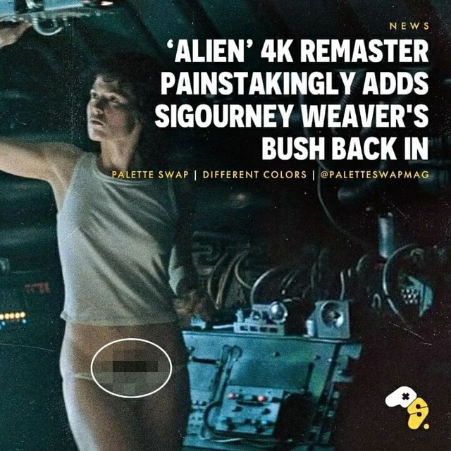 NEWS 'ALIEN' REMASTER PAINSTAKINGLY ADDS SIGOURNEY WEAVER'S BUSH BACK ...