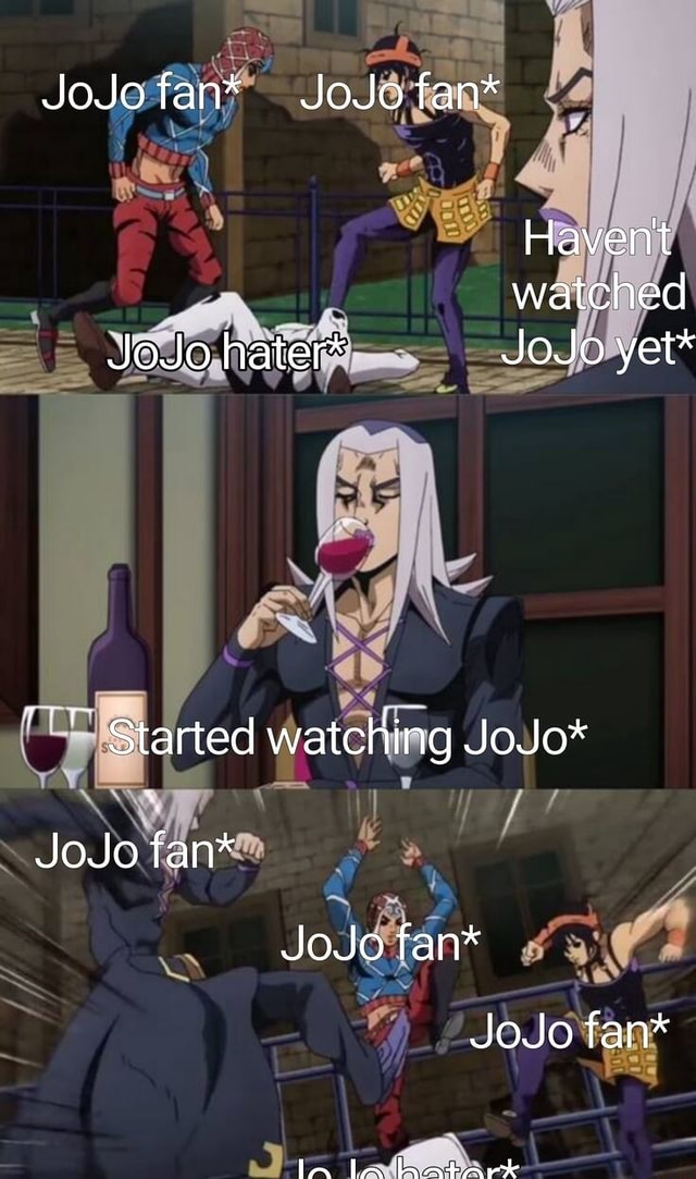 JoJo fan* JO fan* Haven't watched JoJo hater* JoJo yet* Started ...