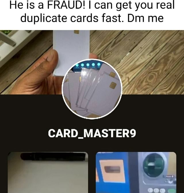 He is a FRAUD! I can get you real duplicate cards fast. Dm me CARD_MASTER9 ame I - iFunny