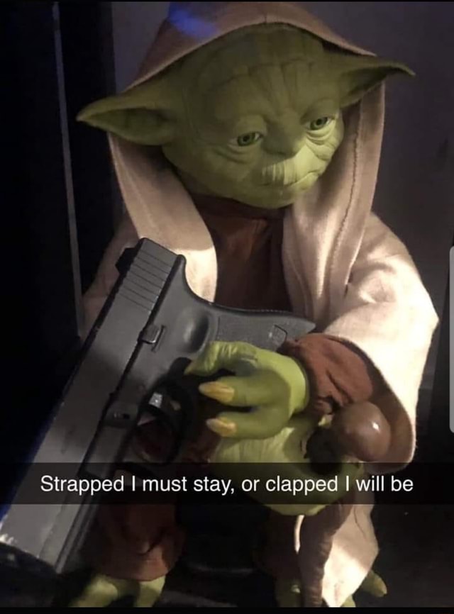 Strapped I must stay, or clapped I will be - iFunny