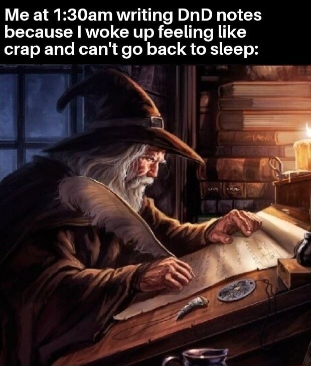 Me at writing DnD notes because I woke up feeling like crap and can't ...