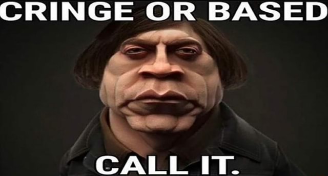 CRINGE OR BASED CALL IT. - iFunny