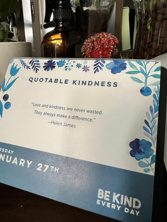 “Love and kindness are never wasted. They always make a difference.” I ...