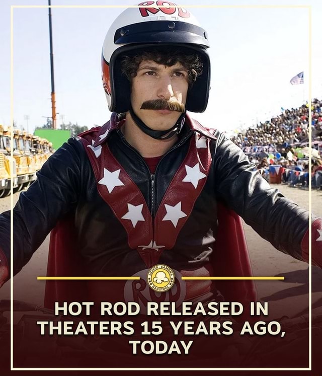 HOT ROD RELEASED IN THEATERS 15 YEARS AGO, TODAY - iFunny