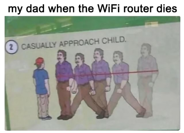 My dad when the WiFi router dies - iFunny