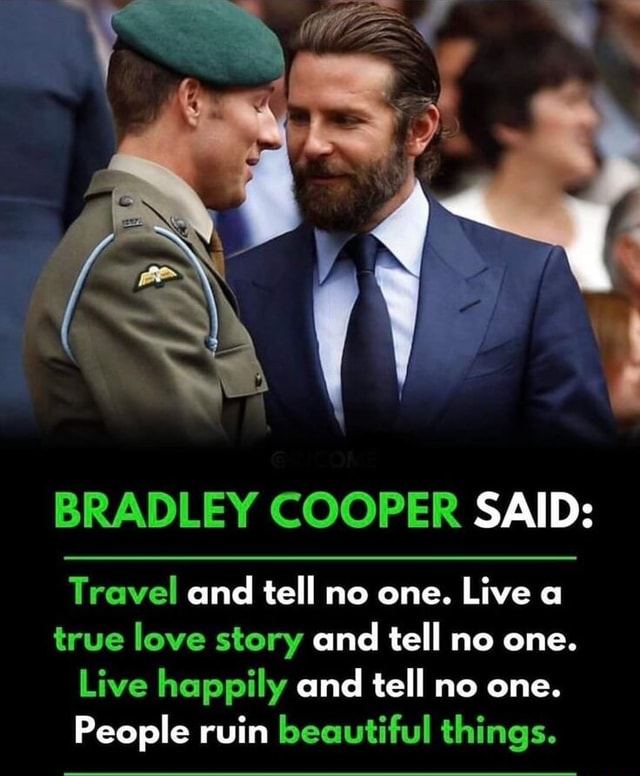 BRADLEY COOPER SAID: Travel and tell no one. Live a true love story and ...