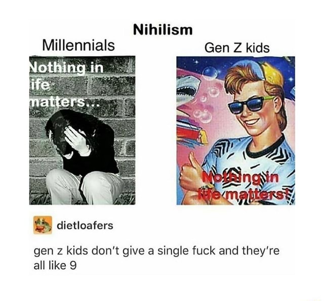 Nihilism Millennials Gen Z kids gen z kids don't give a single fuck and ...
