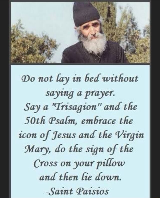 Do not lay in bed without saying a prayer. Say "Irisagion" and the SOth ...