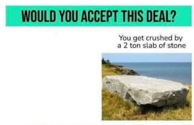 WOULD YOU ACCEPT THIS DEAL? You get crushed by a 2 ton slab of stone ...