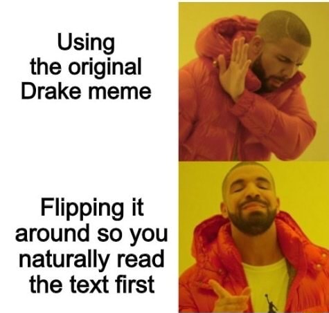 Using the original Drake meme Flipping it around so you naturally read ...
