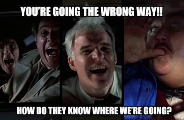 YOU'RE GOING THE WRONG WAY! Y HOW DO THEY KNOW WHERE WE'RE GOING? a ...