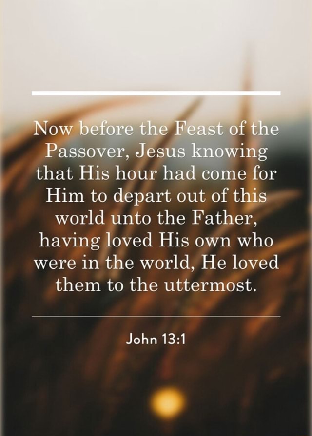 Now before the Feast of the Passover, Jesus knowing that His hour had ...