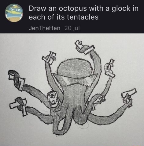 Draw an octopus with a glock in each of its tentacles JenTheHen 20 jul - )