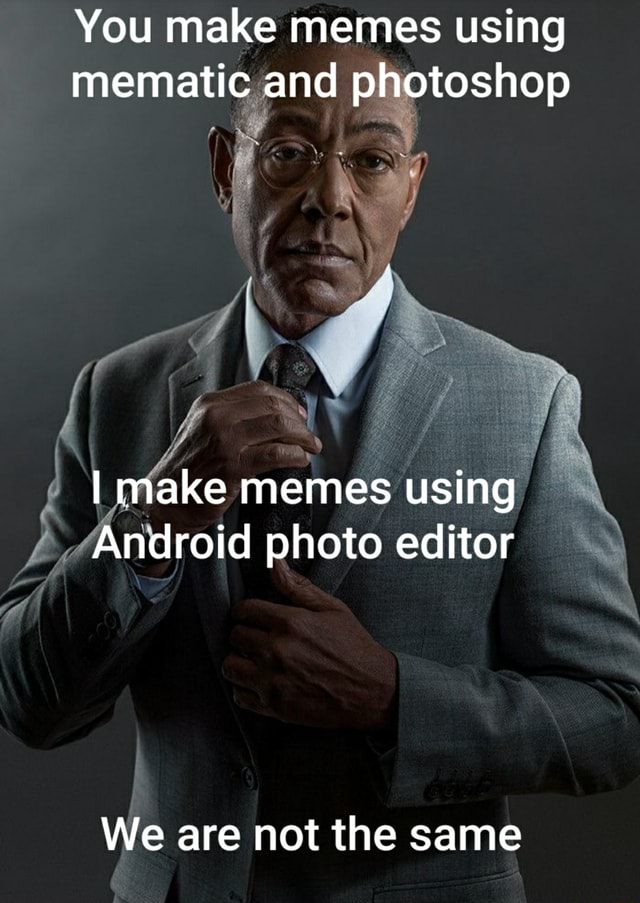 You make memes using mematic, and photoshop if fake memes using ...