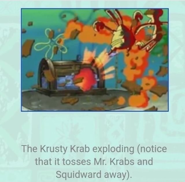 The Krusty Krab exploding (notice that it tosses Mr. Krabs and ...