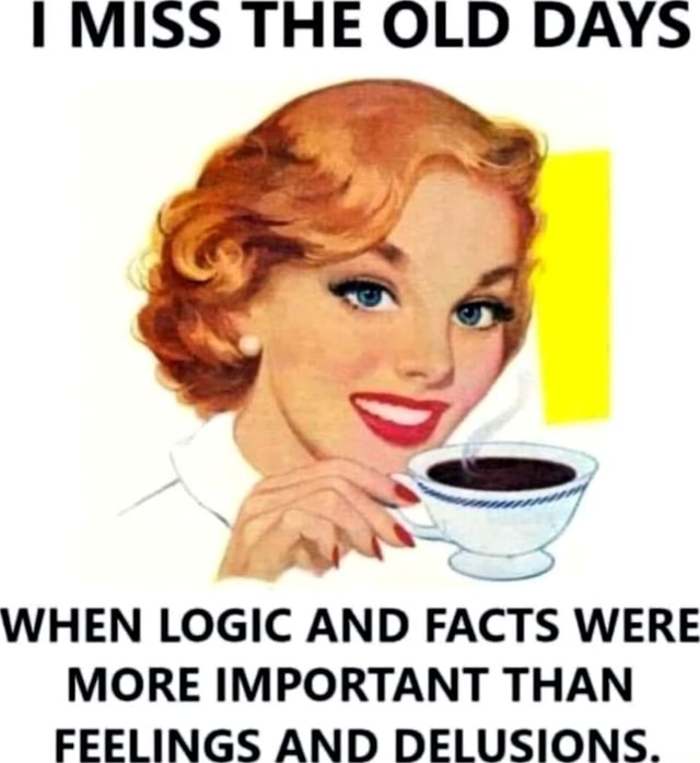 MISS THE OLD DAYS ANS WHEN LOGIC AND FACTS WERE MORE IMPORTANT THAN ...