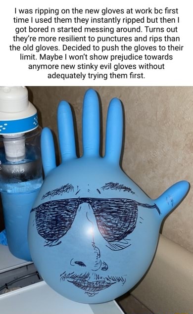 Was ripping on the new gloves at work be first time I used them they ...