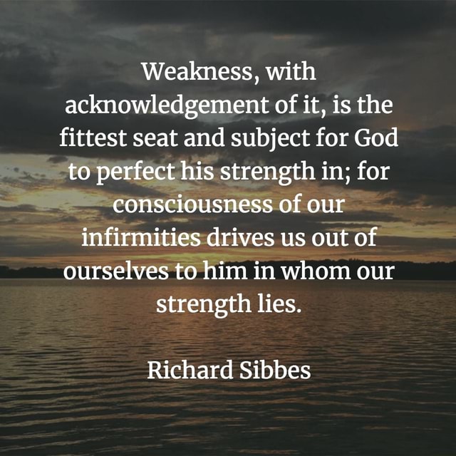 Weakness, with acknowledgement of it, is the fittest seat and subject ...