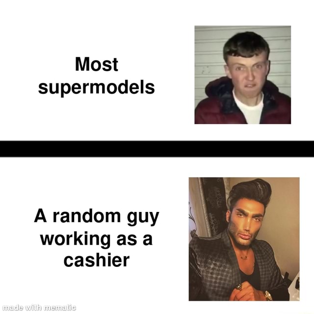 Most supermodels A random guy working as a cashier - iFunny