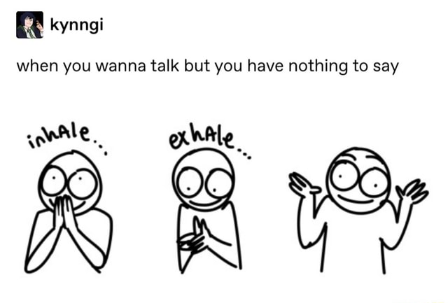 When you wanna talk but you have nothing to say - iFunny