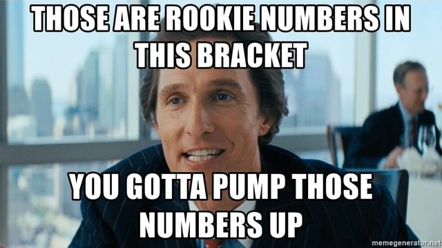 THOSE ARE ROOKIE NUMBERS IN THIS BRACKET YOU GOTTA PUMP THOSE NUMBERS ...