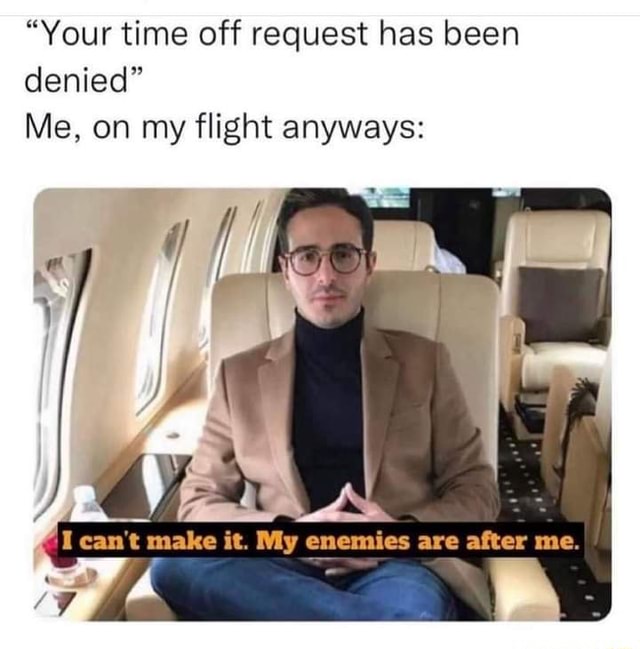 "Your time off request has been denied" Me, on my flight anyways: can't ...