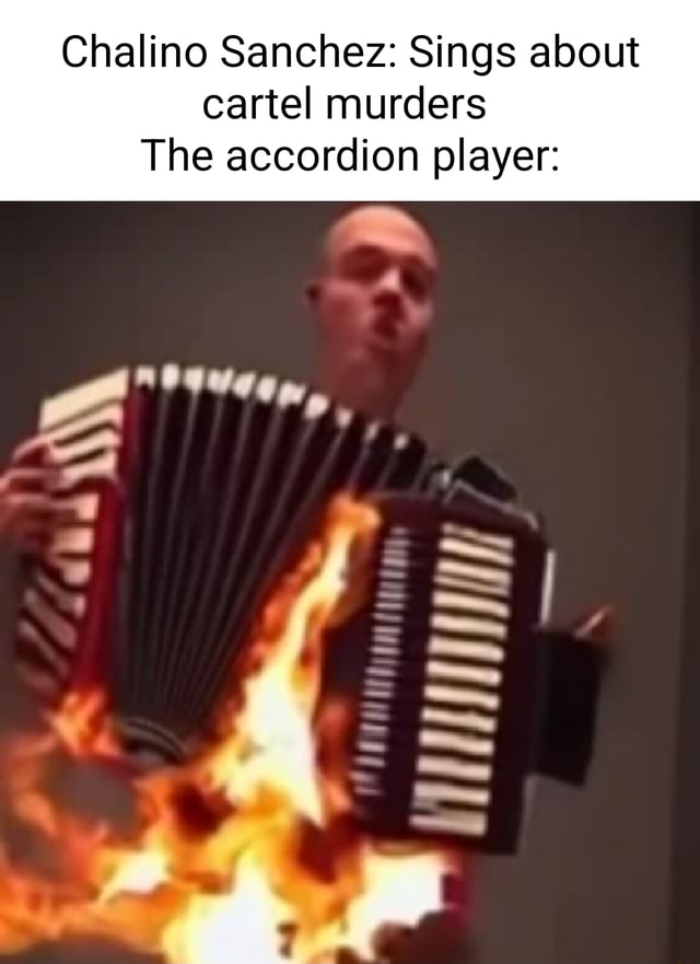 Chalino Sanchez: Sings about cartel murders The accordion player: - iFunny