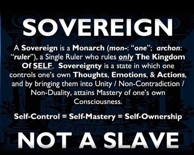SOVEREIGN A Sovereign is a Monarch (mon-: "one"; archon: "ruler'), a ...