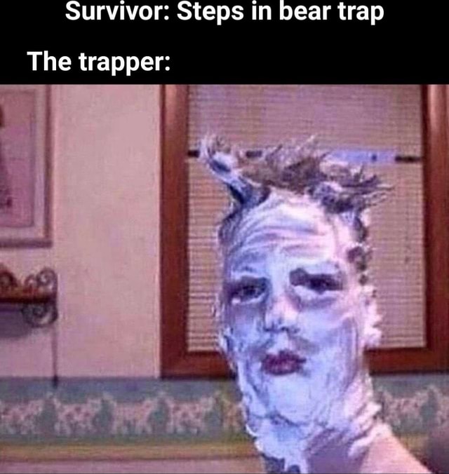 Survivor: Steps in bear trap The trapper: - iFunny