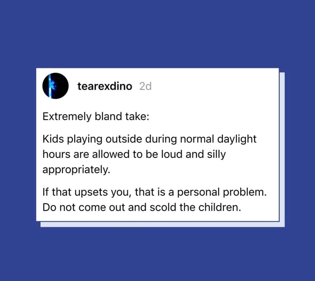 Tearexdino Extremely bland take: Kids playing outside during normal ...