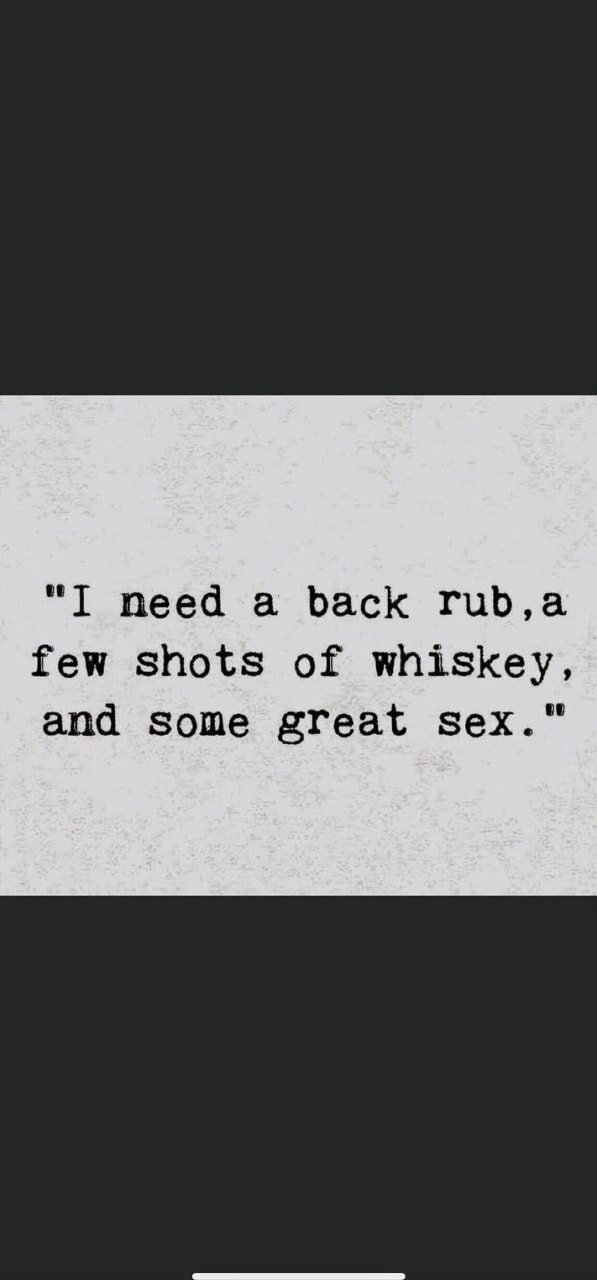 Meed a back rub,& few shots of whiskey, and some great sex." - iFunny