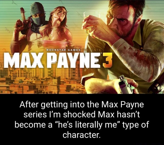MAX PAYNE After getting into the Max Payne series I'm shocked Max hasn't become a "he's ...