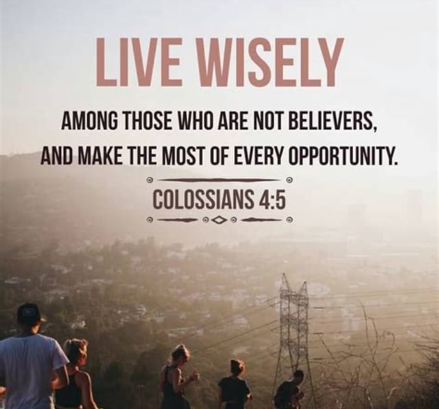 LIVE WISELY AMONG THOSE WHO ARE NOT BELIEVERS, AND MAKE THE MOST OF ...