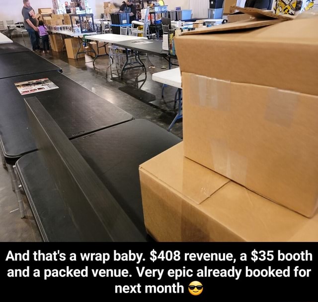 And that's a wrap baby. $408 revenue, a $35 booth and a packed venue ...