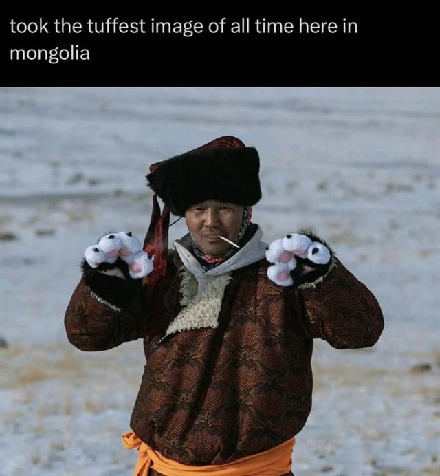 Took the tuffest image of all time here in mongolia - iFunny
