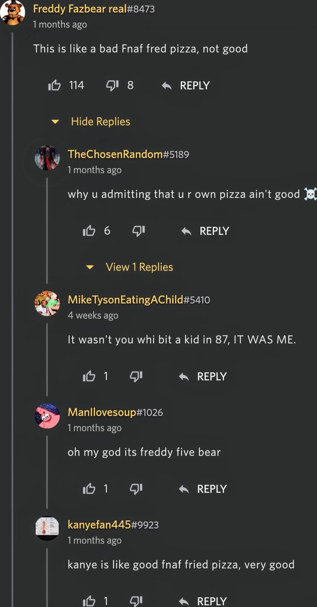 Freddy Fazbear months ago This is like a bad Fnaf fred pizza, not good ...