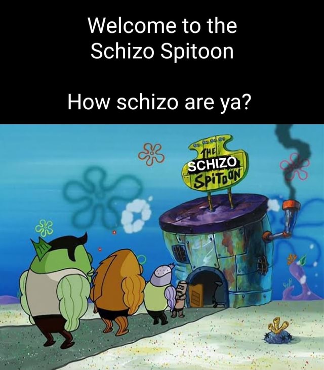 Welcome to the Schizo Spitoon How schizo are ya? scHizO - iFunny