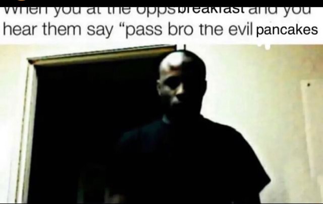 Vv Vuu Hear Then Say Pass Bro The Evil Pancakes Ifunny