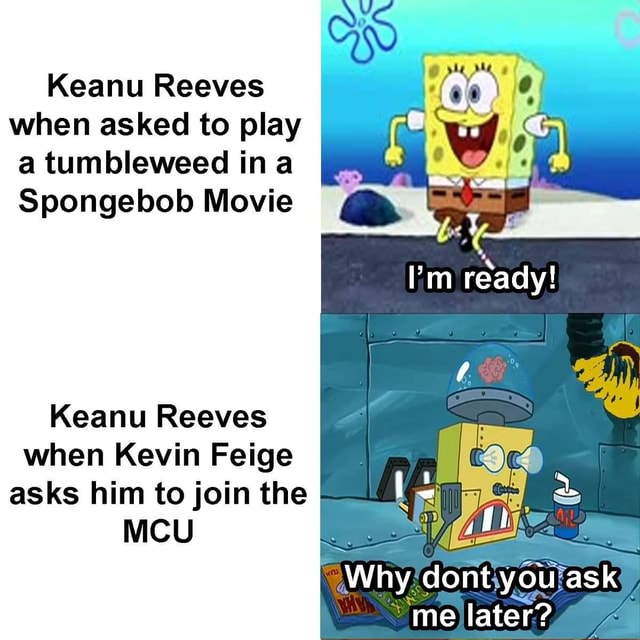 Keanu Reeves when asked to play a tumbleweed in a Spongebob Movie Keanu ...