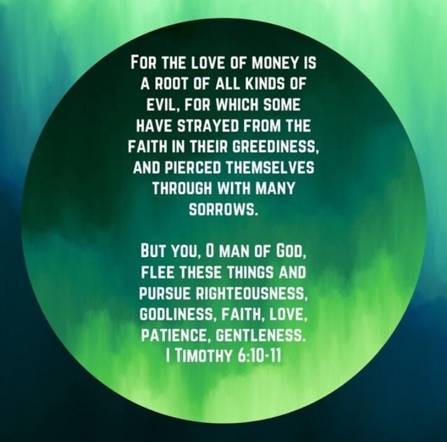 FOR THE LOVE OF MONEY IS A ROOT OF ALL KINDS OF EVIL, FOR WHICH SOME ...