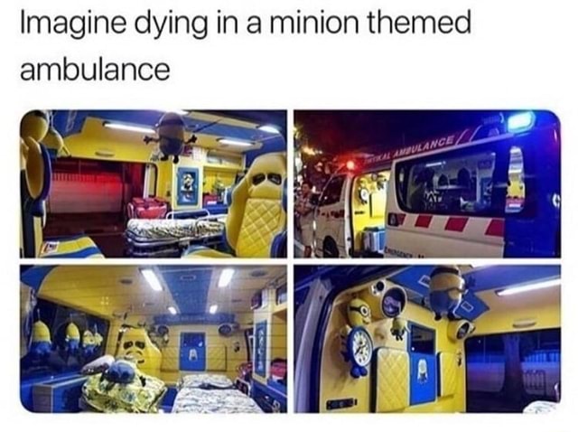 Imagine dying in a minion themed ambulance - iFunny