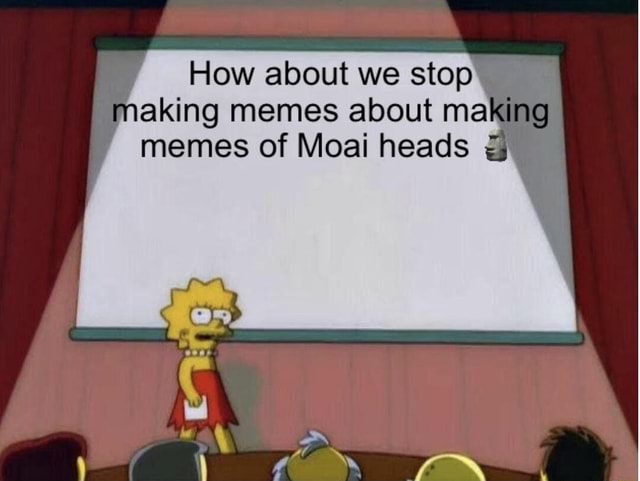How about we stop making memes about making memes of Moai heads - iFunny