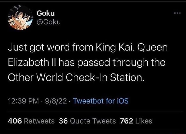 Goku @Goku Just got word from King Kai. Queen Elizabeth Il has passed ...
