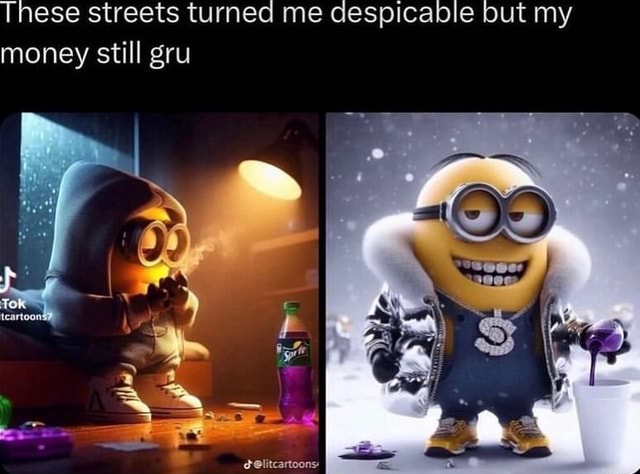 These streets turned me despicable but my money still gru - iFunny