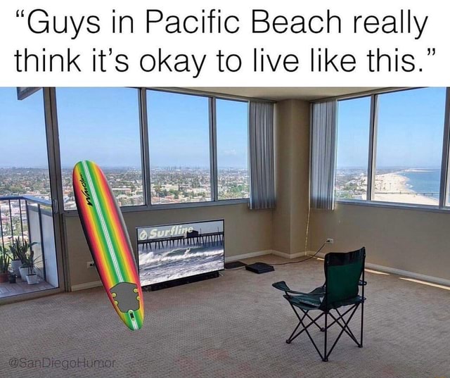 "Guys in Pacific Beach really think it's okay to live like this." - iFunny